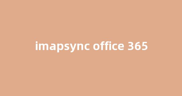 搬迁您的邮箱至Office 365：imapsync 的完整指南 - 邮件发送API接口|AokSend